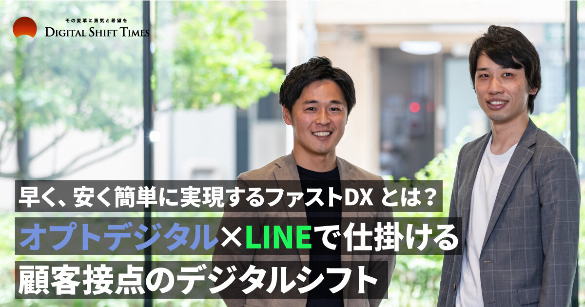 早く、安く、簡単に実現するファストDXとは？オプトデジタル×LINEで仕掛ける顧客接点のデジタルシフト - Digital Shift Times（デジタル シフト タイムズ） その変革に勇気と希望を