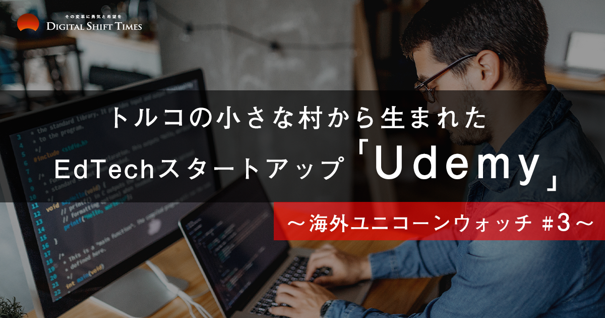 トルコの小さな村から生まれたEdTechスタートアップ「Udemy」 〜海外ユニコーンウォッチ #3〜 - Digital Shift Times（デジタル シフト タイムズ） その変革に勇気と希望を